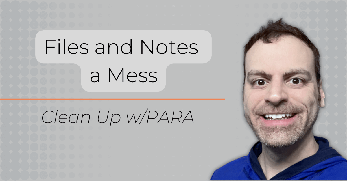 Files and Notes a Mess- Clean Up w/PARA